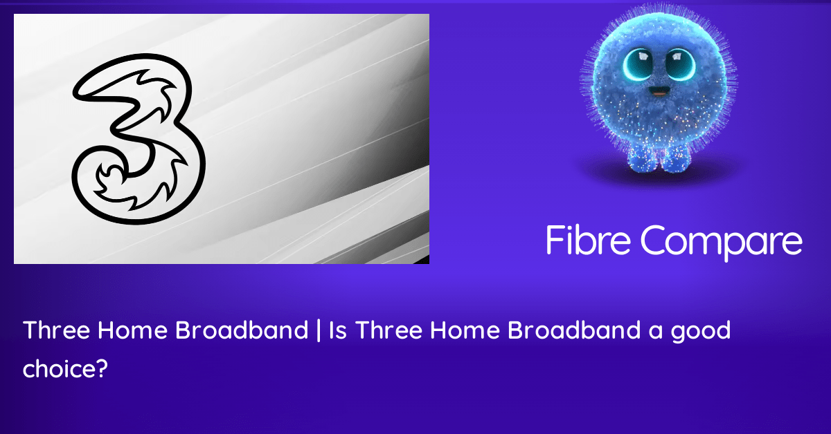 Three Home Broadband | Is Three Home Broadband a good choice? | Fibre ...