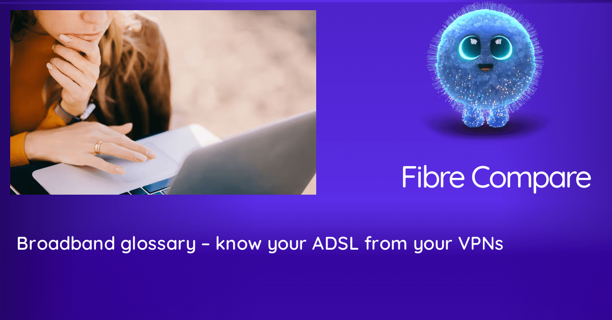 Broadband glossary – know your ADSL from your VPNs | Fibre Compare